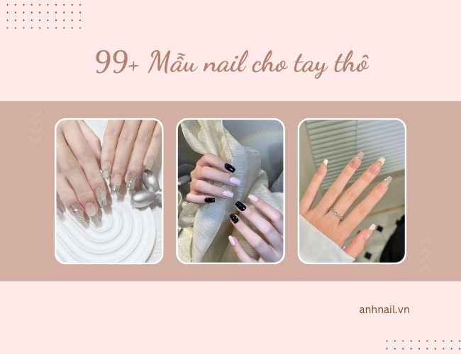 99+ Mẫu nail cho tay thô đẹp nhất che khuyết điểm bàn tay