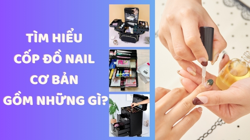 Tìm hiểu cốp đồ nail cơ bản gồm những gì cho người mới học
